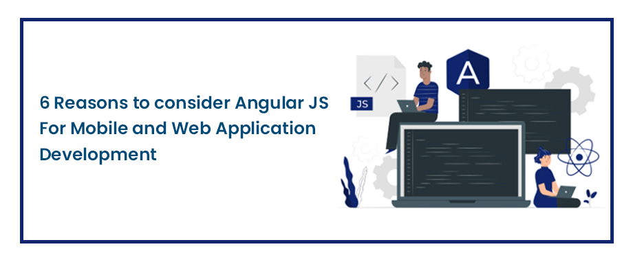 6 Reasons To Consider Angular Js For Mobile And Web Application Development Alakmalak
