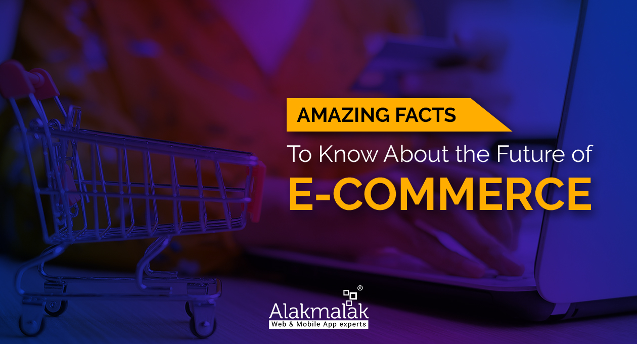 Amazing Facts to Know About the Future of E-Commerce - Alakmalak ...