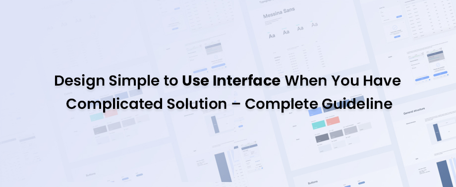 Design Simple To Use Interface When You Have Complicated Solution Complete Guideline